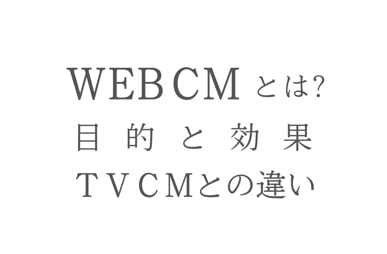 WEBCM（ウェブCM）とは？目的効果とTVCMとの違いや制作のポイントや予算を解説